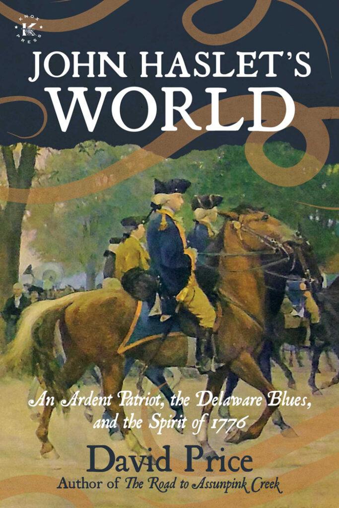 John Haslet's World: An Ardent Patriot, the Delaware Blues, and the ...